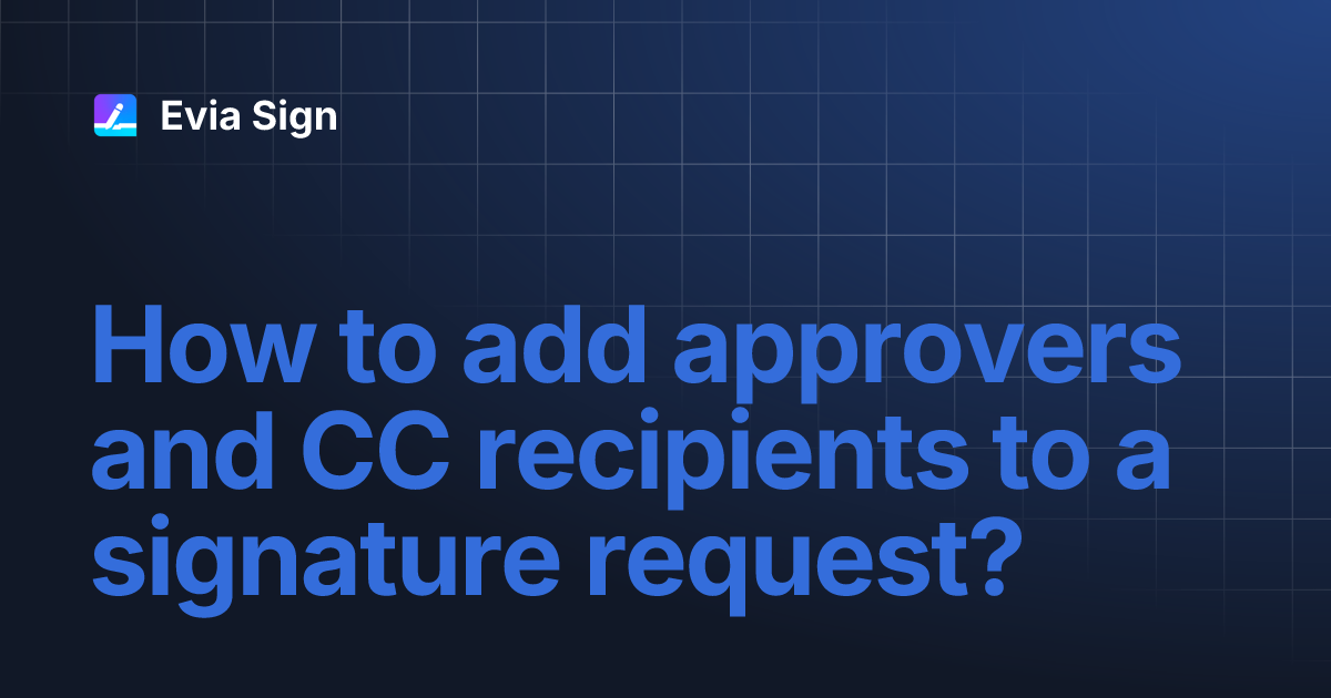 How to add approvers and CC recipients to a signature request? | Evia Sign