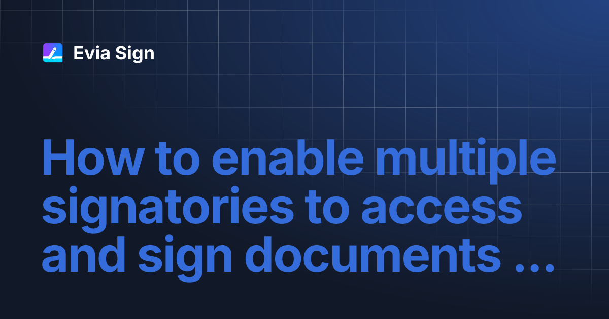 How to enable multiple signatories to access and sign documents at the same time? | Evia Sign